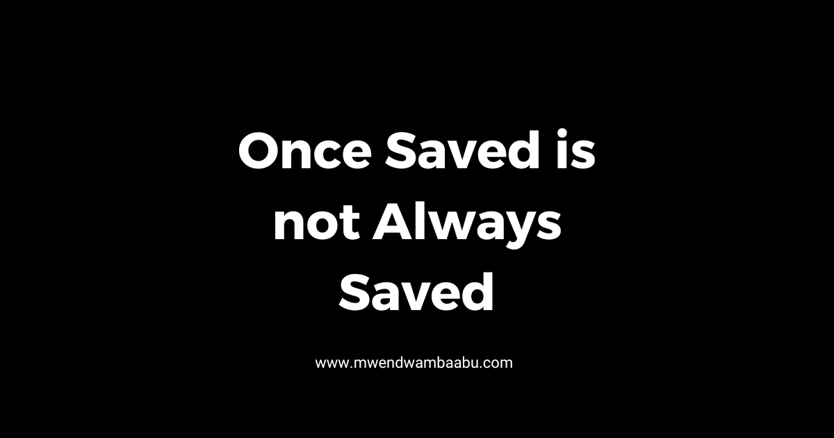 Once Saved is not Always Saved – Mwendwa Mbaabu