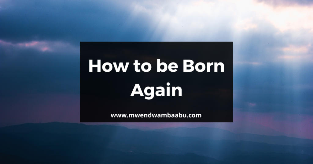 How to be Born Again - Mwendwa Mbaabu