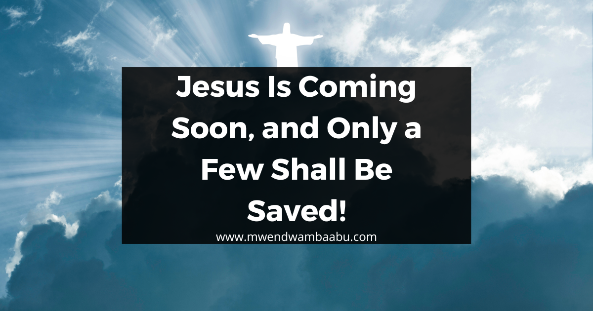 Jesus Is Coming Soon, and Only a Few Shall Be Saved! - Mwendwa Mbaabu