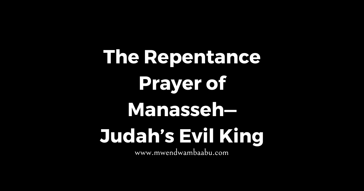 The Repentance Prayer of Manasseh—Judah’s Evil King – Mwendwa Mbaabu