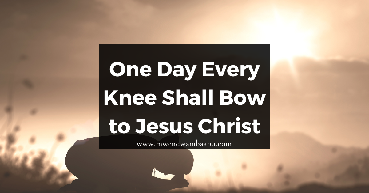 One Day Every Knee Shall Bow to Jesus Christ - Mwendwa Mbaabu