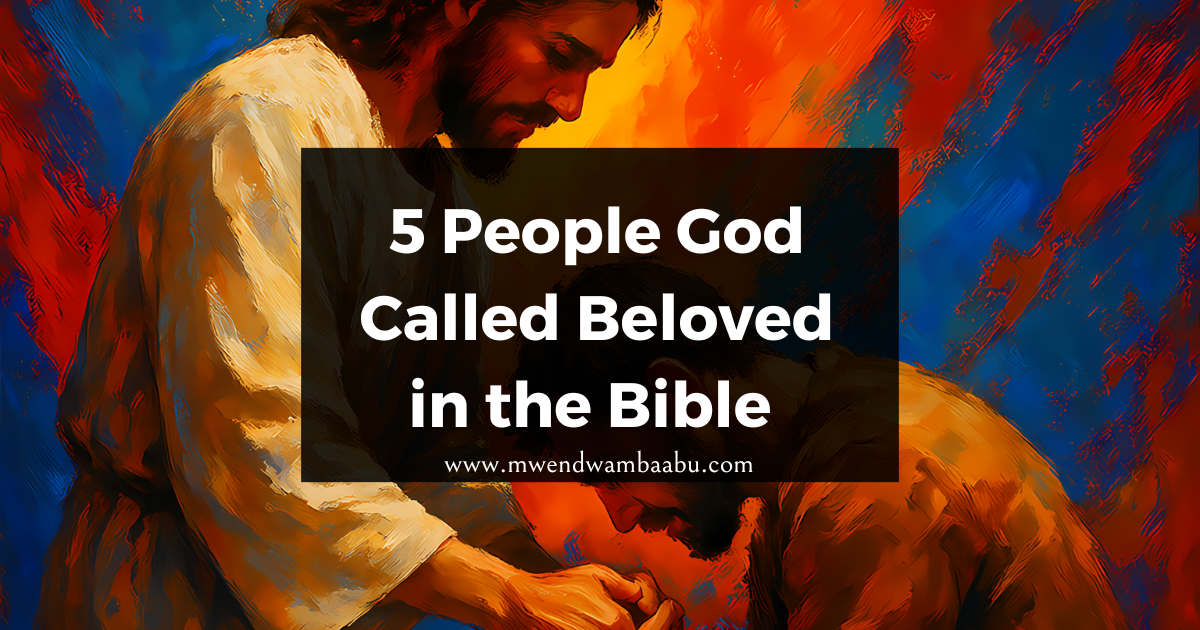 5 People God Called Beloved in the Bible – Mwendwa Mbaabu